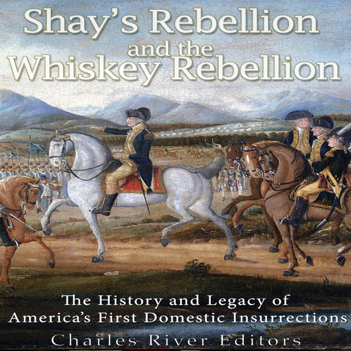Shays’ Rebellion and the Whiskey Rebellion: The History and Legacy of ...