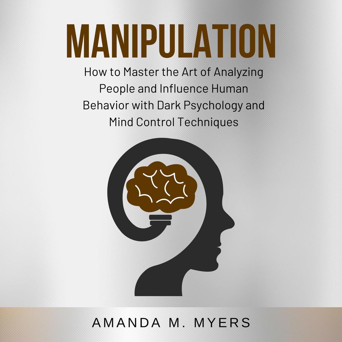 Manipulation: How to Master the Art of Analyzing People and Influence Human Behavior with Dark ...