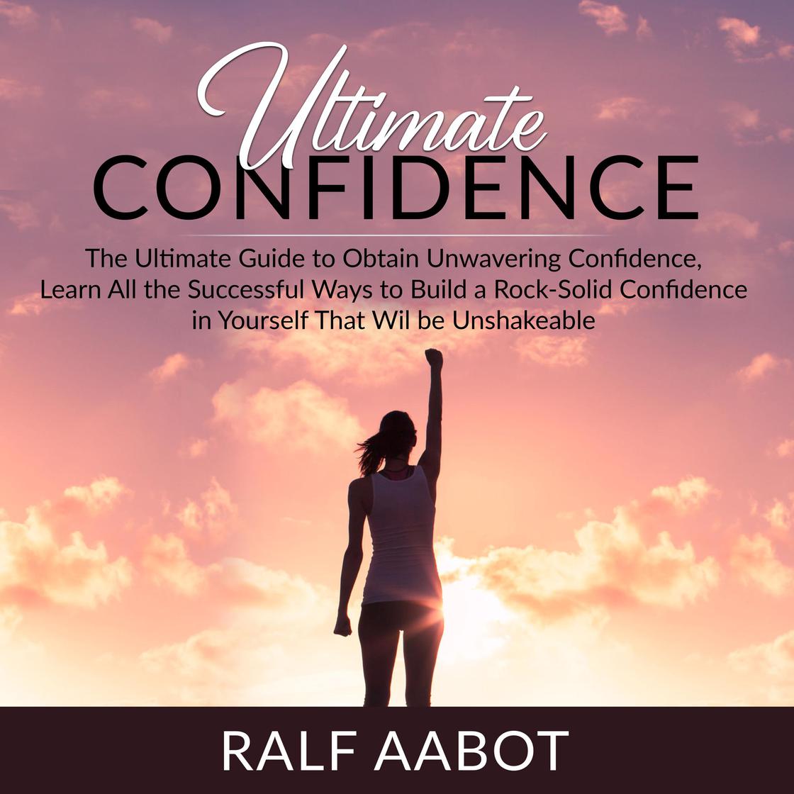 Ultimate Confidence: The Ultimate Guide to Obtain Unwavering Confidence ...