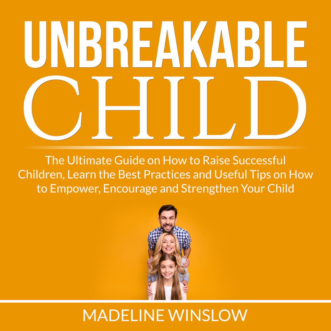 Unbreakable Child: The Ultimate Guide on How to Raise Successful Children, Learn the Best ...