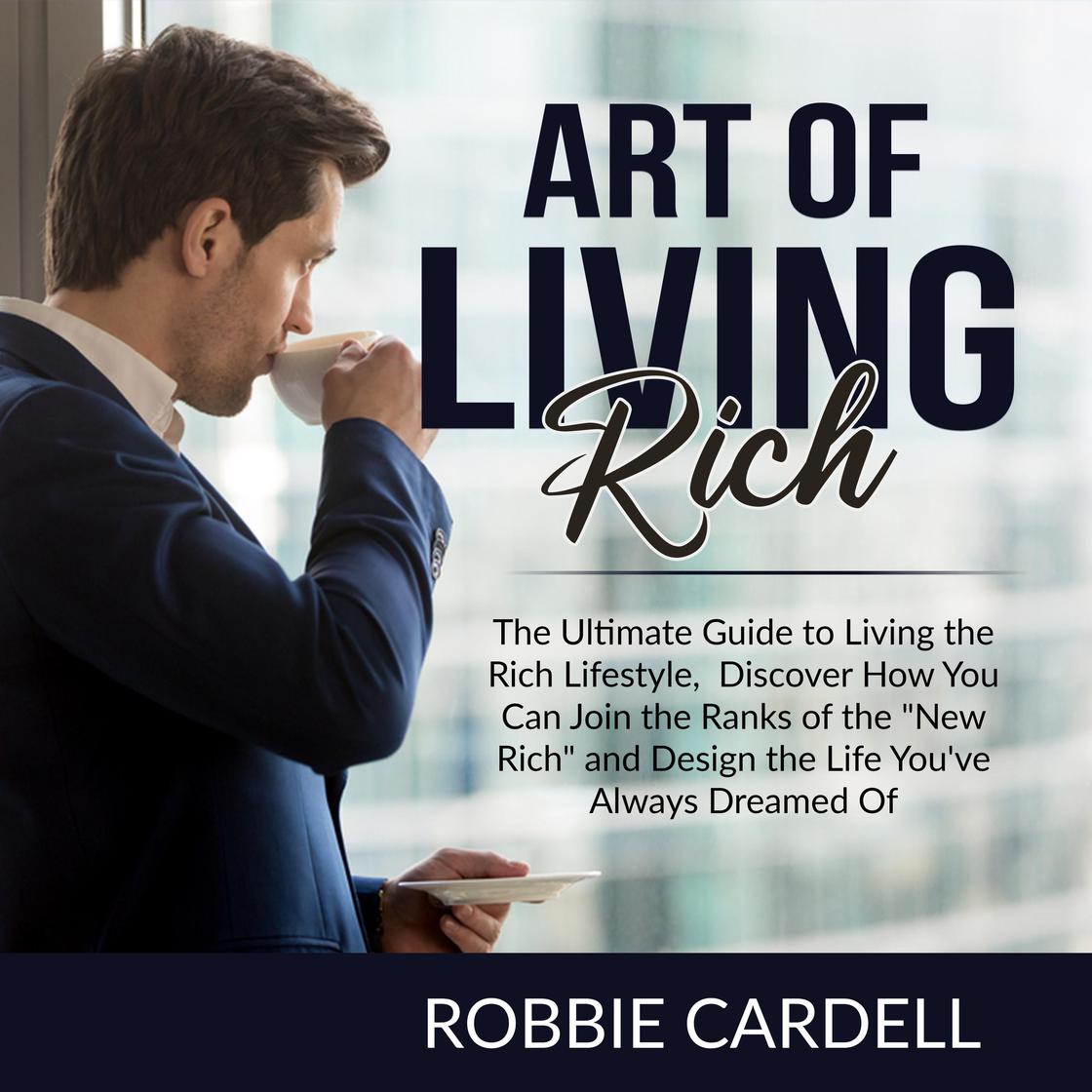 Art of Living Rich: The Ultimate Guide to Living the Rich Lifestyle ...