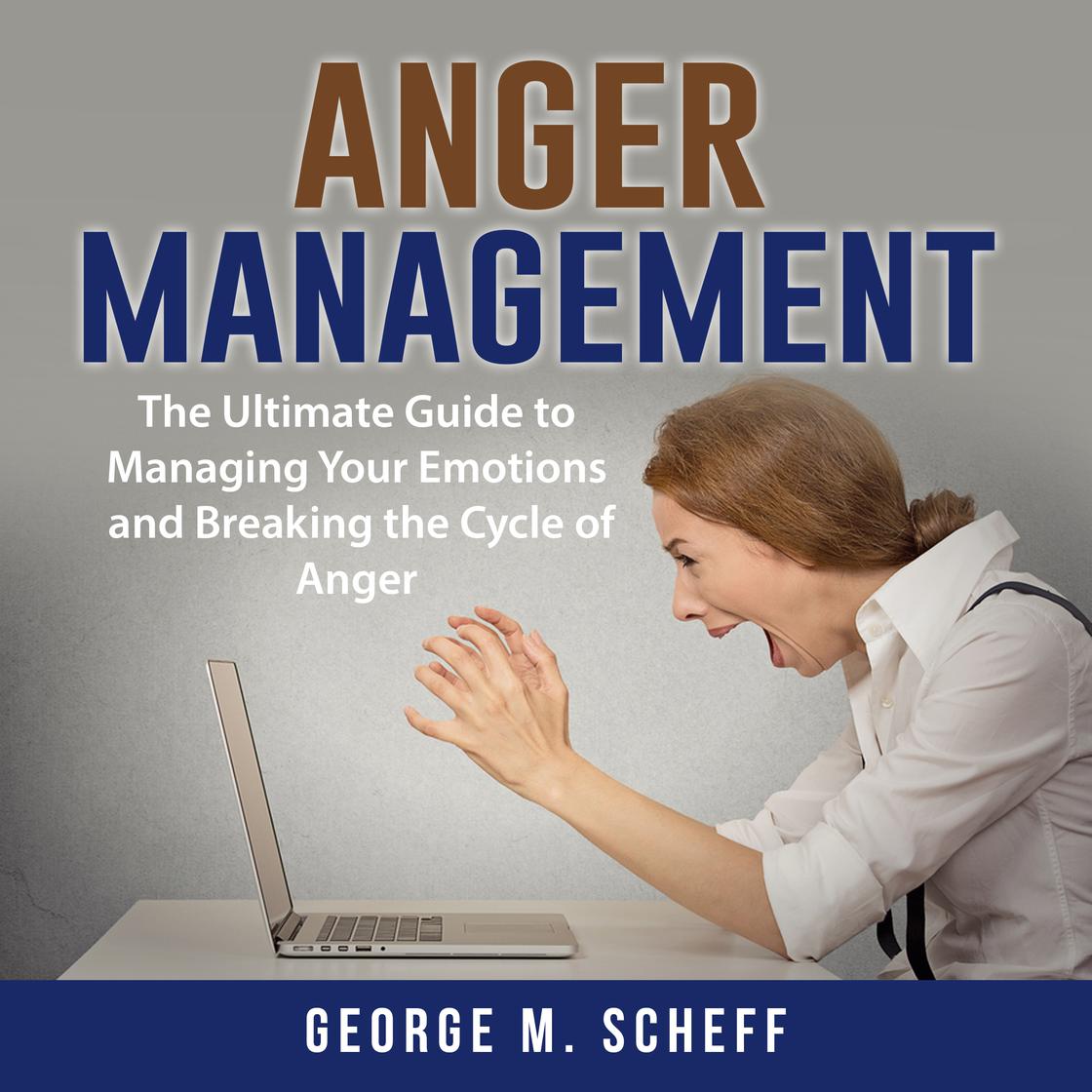 Anger Management: The Ultimate Guide to Managing Your Emotions and ...