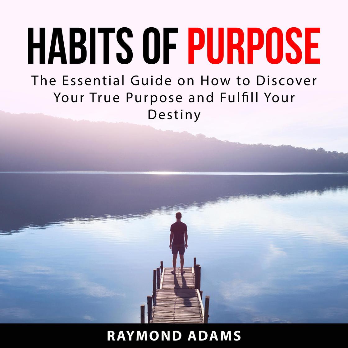Habits of Purpose: The Essential Guide on How to Discover Your True ...