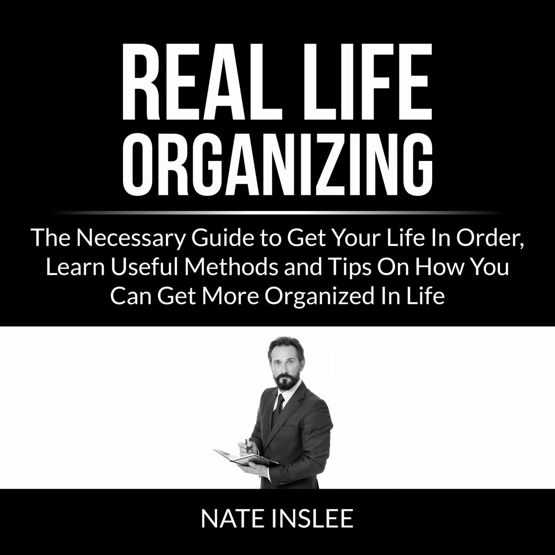 Real Life Organizing: The Necessary Guide to Get Your Life In Order ...