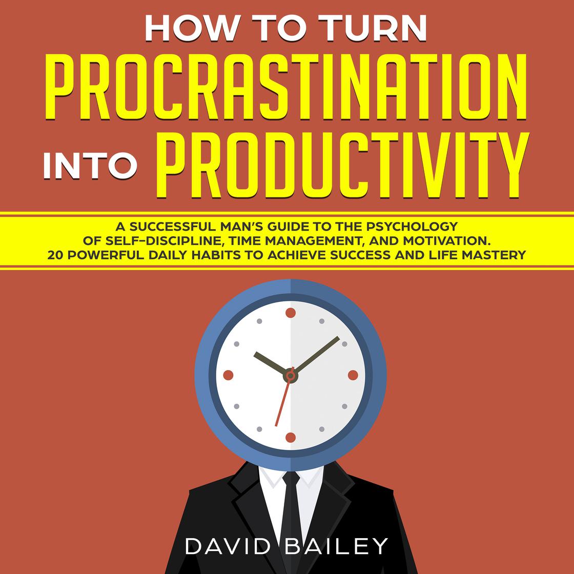 How to Turn Procrastination into Productivity: A Successful Man’s Guide to the Psychology of ...