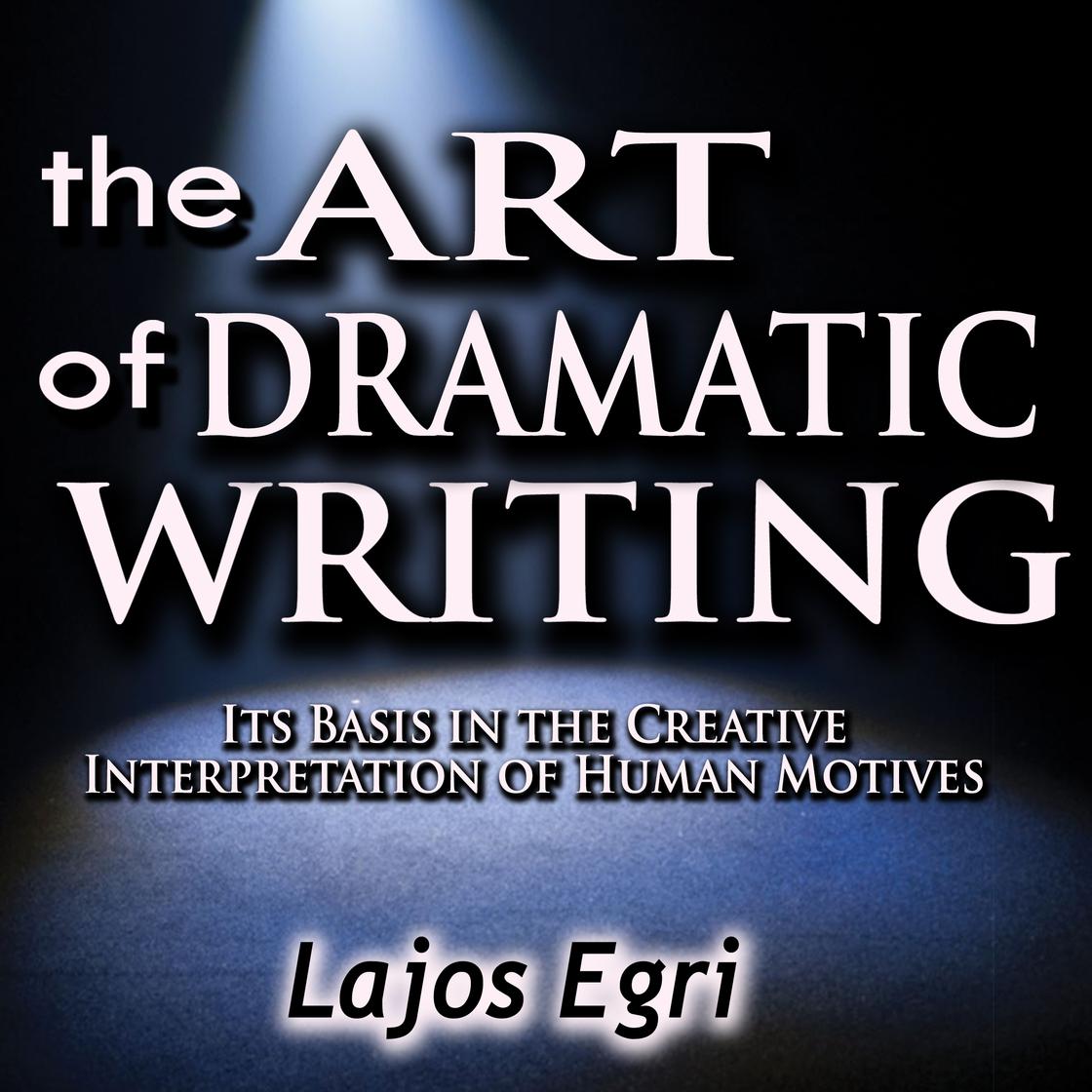 The Art of Dramatic Writing: Its Basis in the Creative Interpretation ...