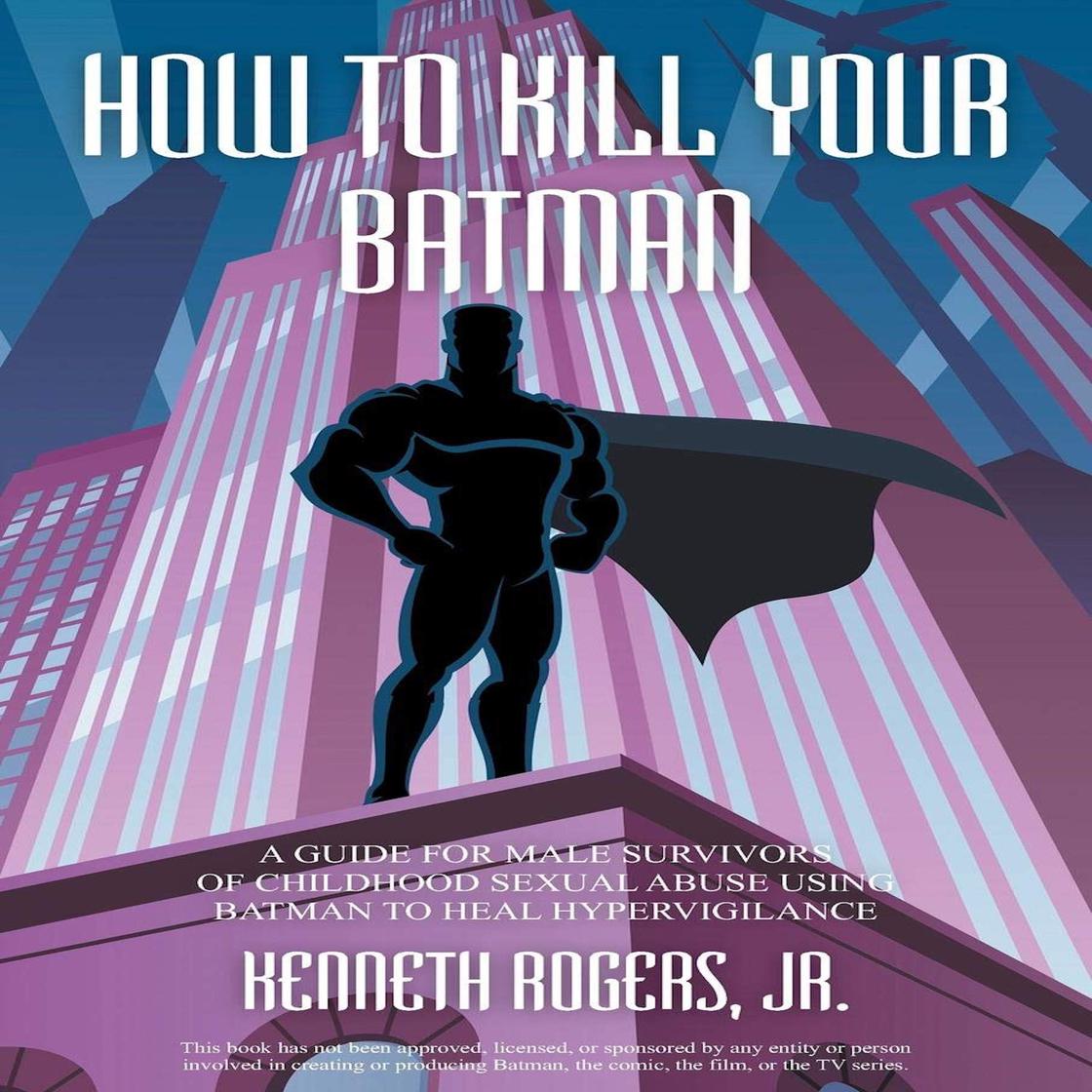 How To Kill Your Batman: A Guide for Male Survivors of Childhood Sexual ...