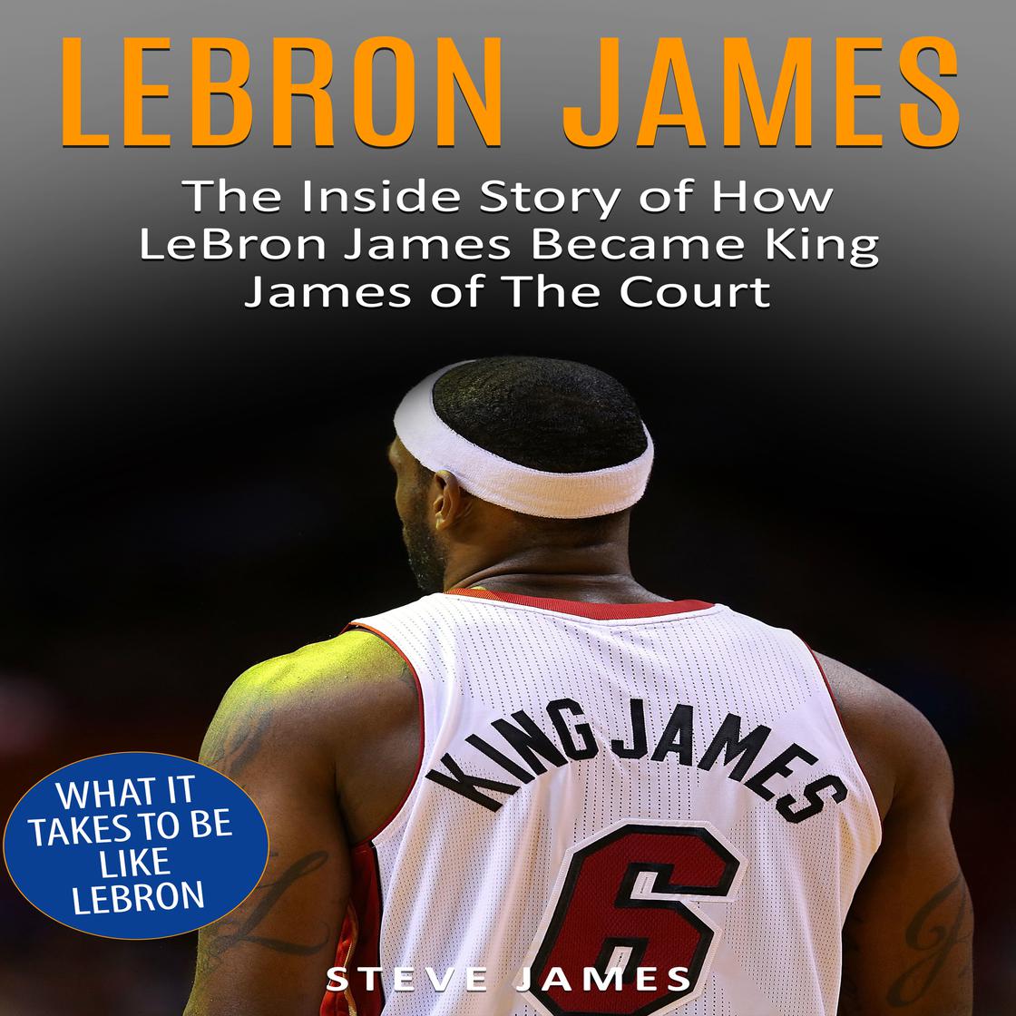 Lebron James: The Inside Story of How LeBron James Became King James of ...