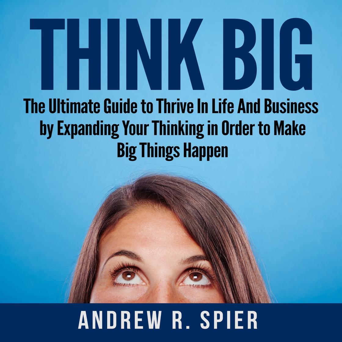 Think Big: The Ultimate Guide to Thrive In Life And Business by ...