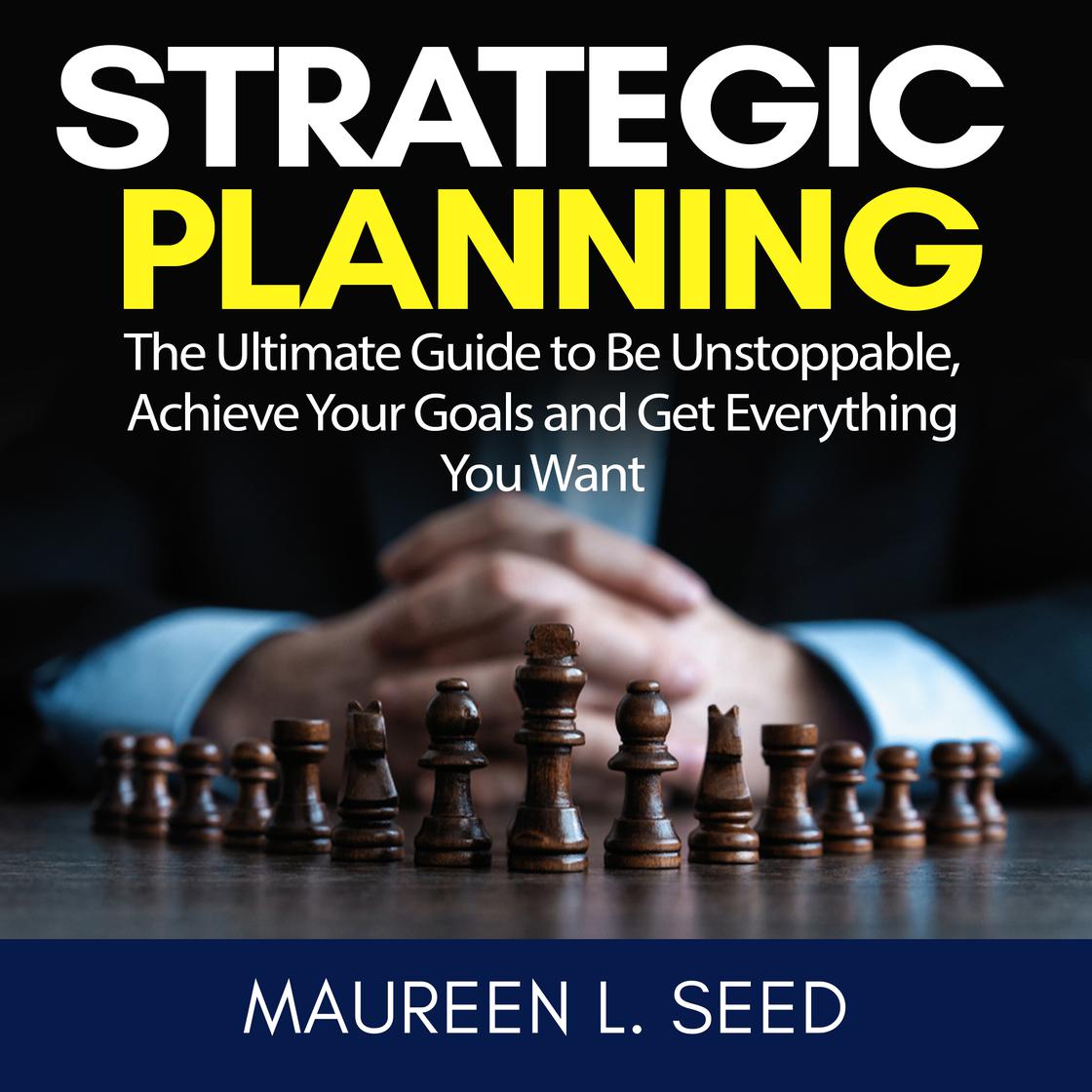 Strategic Planning: The Ultimate Guide to Be Unstoppable, Achieve Your ...