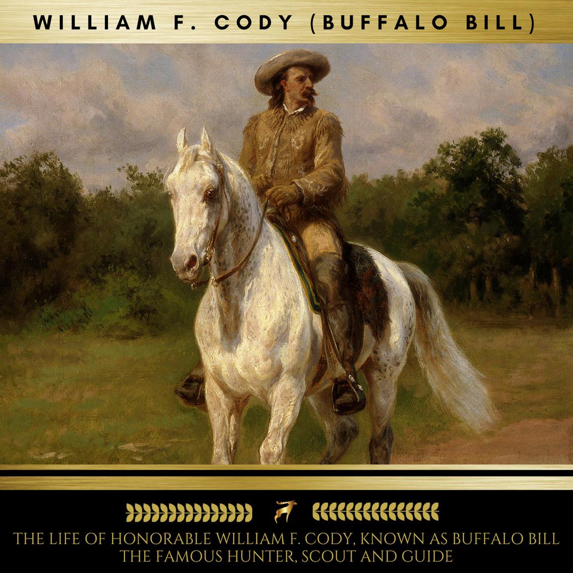 The Life of Honorable William F. Cody, Known as Buffalo Bill The Famous ...