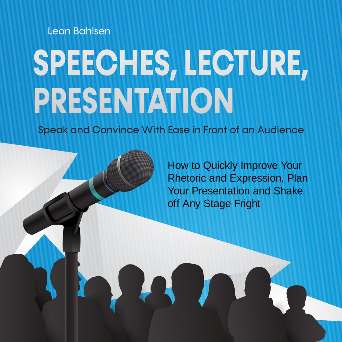 Speeches, Lecture, Presentation: Speak and Convince With Ease in Front of an Audience - How to ...