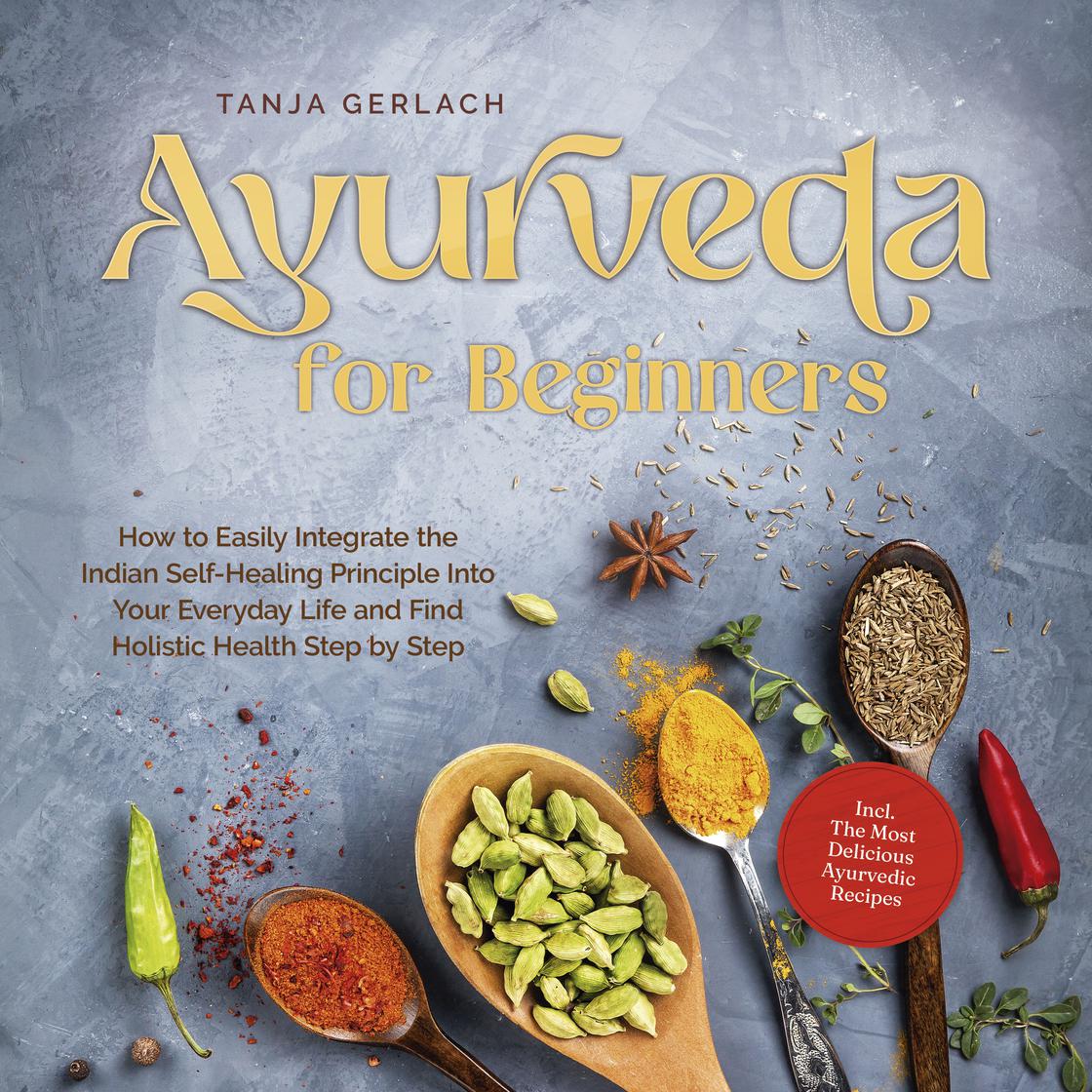Ayurveda for Beginners How to Easily Integrate the Indian Self-Healing Principle Into Your ...