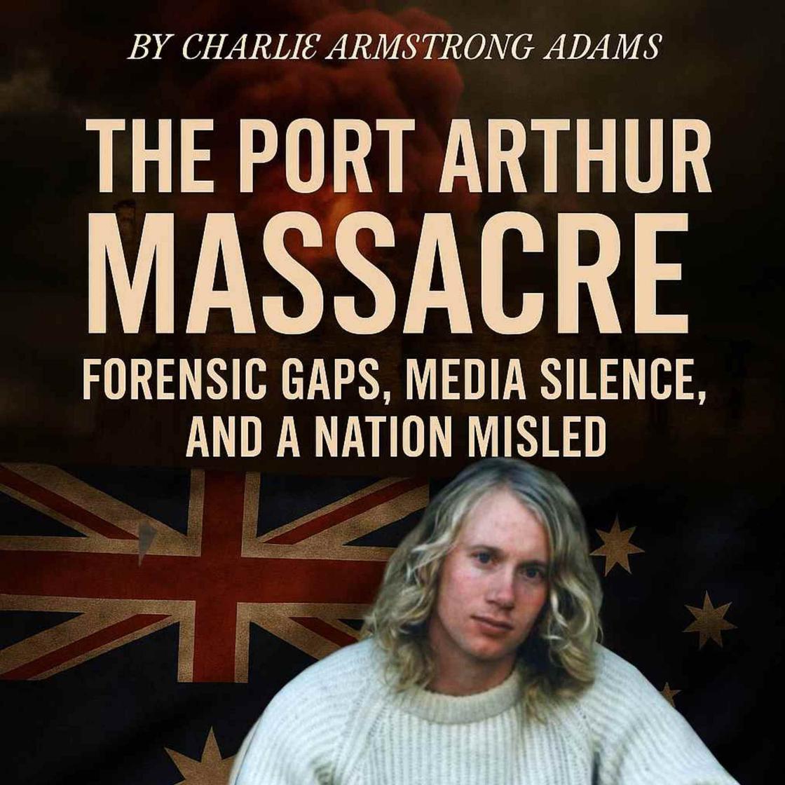 The Port Arthur Massacre: Forensic Gaps, Media Silence, and a Nation ...