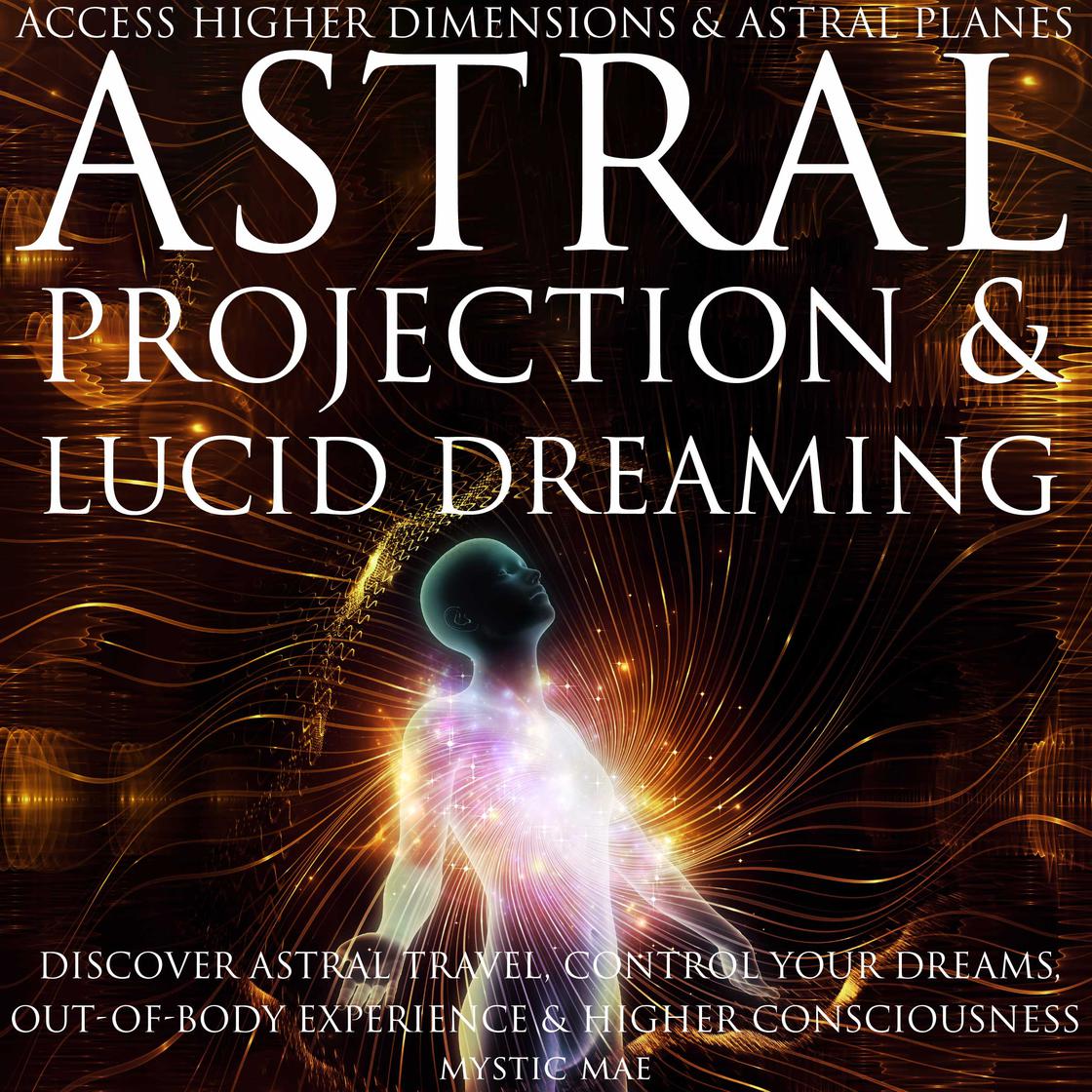 Astral Projection and Lucid Dreaming Discover Astral Travel, Control Dreams, Out-of-Body ...
