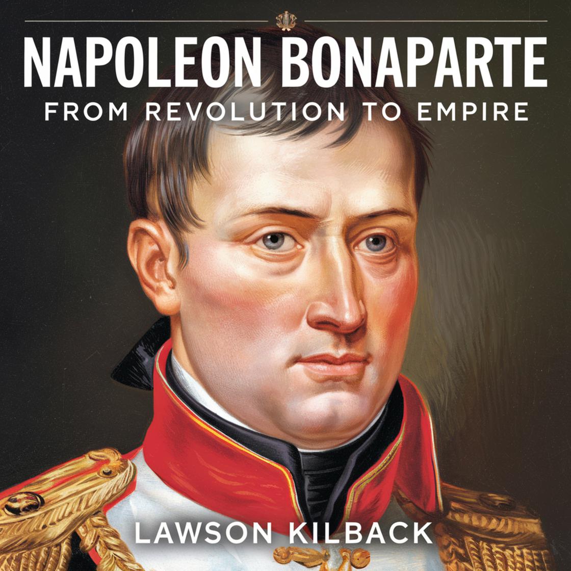 Napoleon Bonaparte – From Revolution to Empire: The Rise of a Military ...