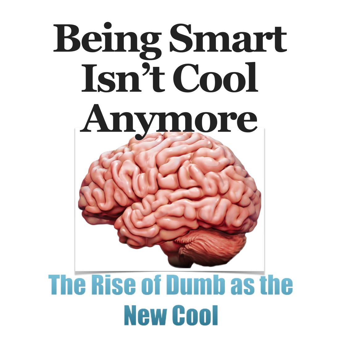 BEING SMART ISN'T COOL ANYMORE: THE RISE of DUMB as the NEW COOL ...