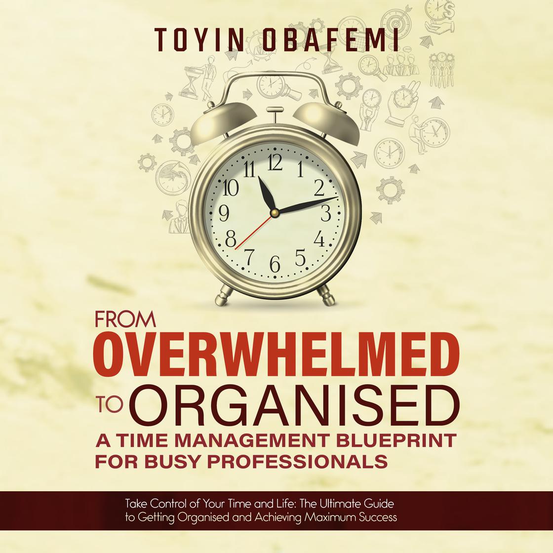 FROM OVERWHELMED TO ORGANISED: A TIME MANAGEMENT BLUEPRINT FOR BUSY ...