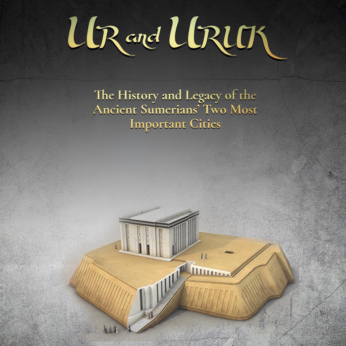 Ur and Uruk: The History and Legacy of the Ancient Sumerians’ Two Most ...