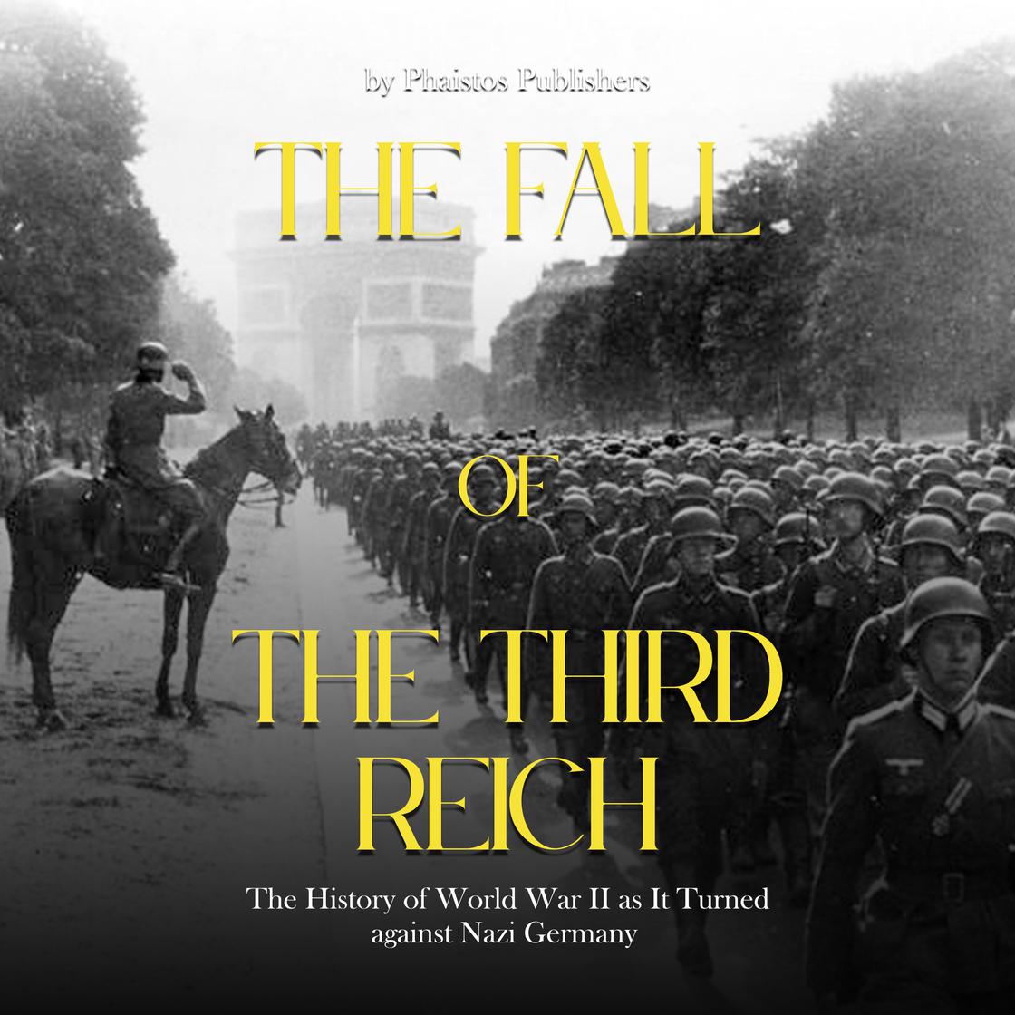 The Fall of the Third Reich: The Decisions and Battles that Spelled ...