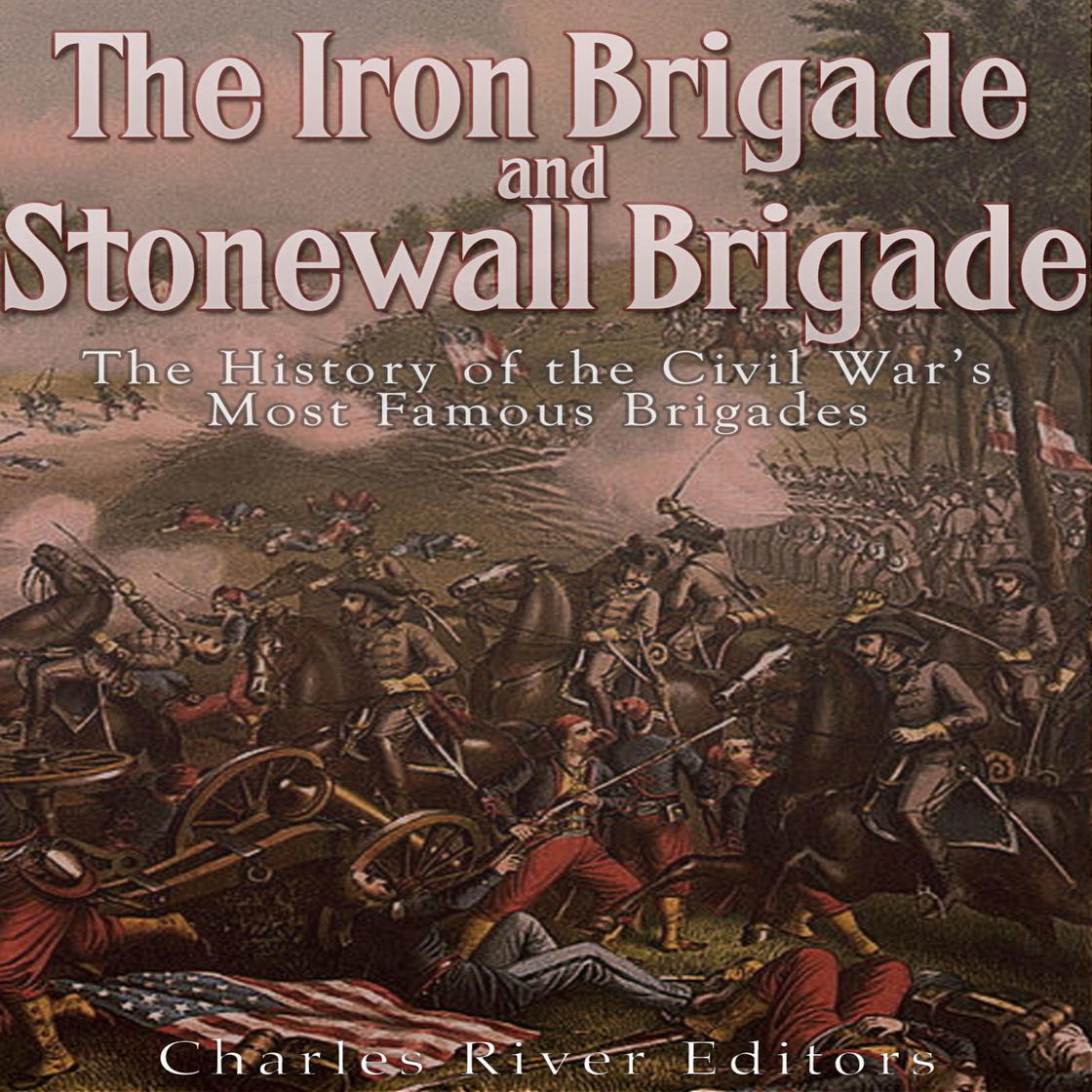 The Iron Brigade and Stonewall Brigade: The History of the Civil War’s ...