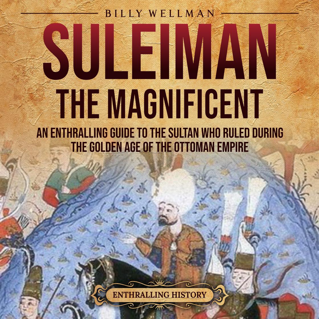 Suleiman the Magnificent: An Enthralling Guide to the Sultan Who Ruled ...