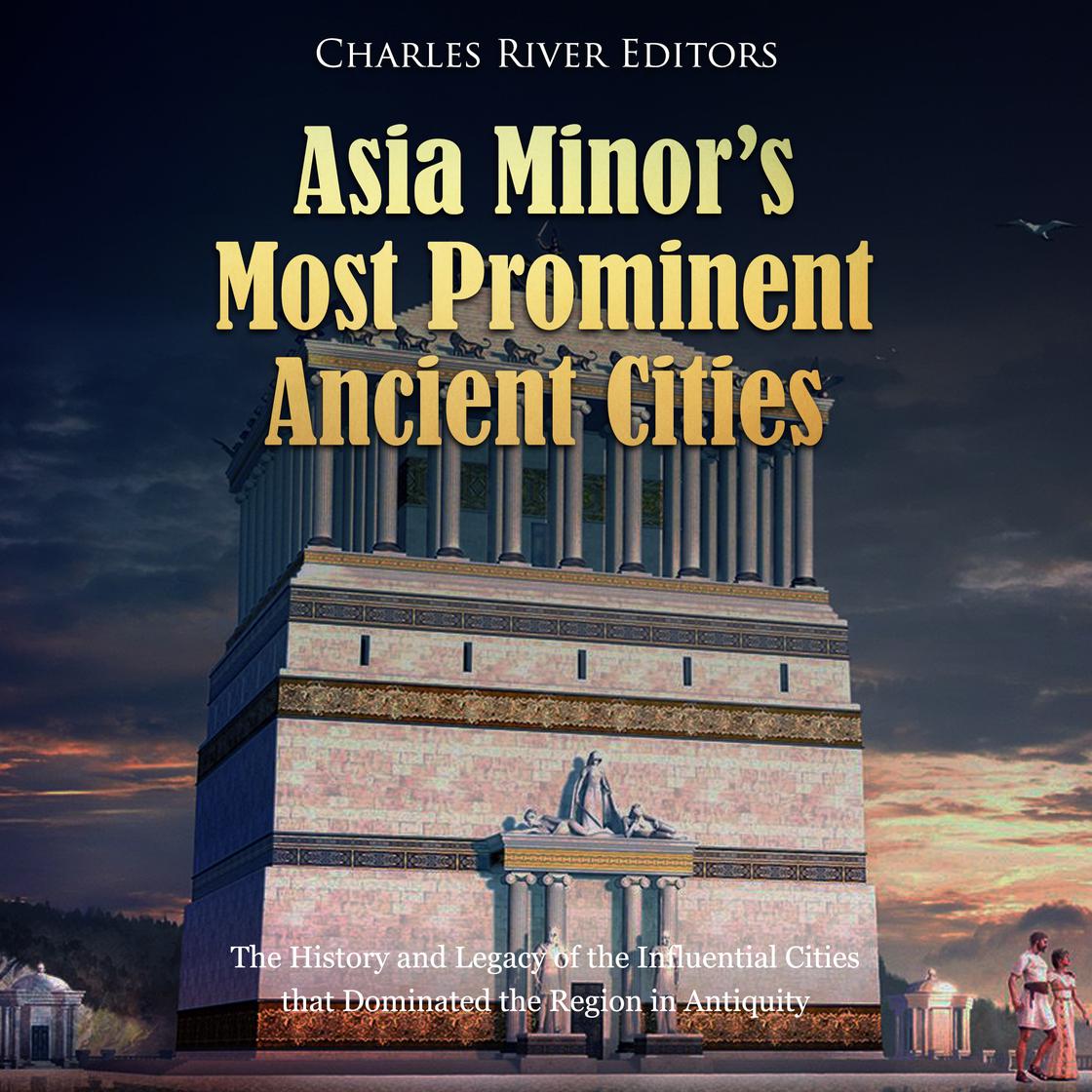 Asia Minor’s Most Prominent Ancient Cities: The History and Legacy of ...
