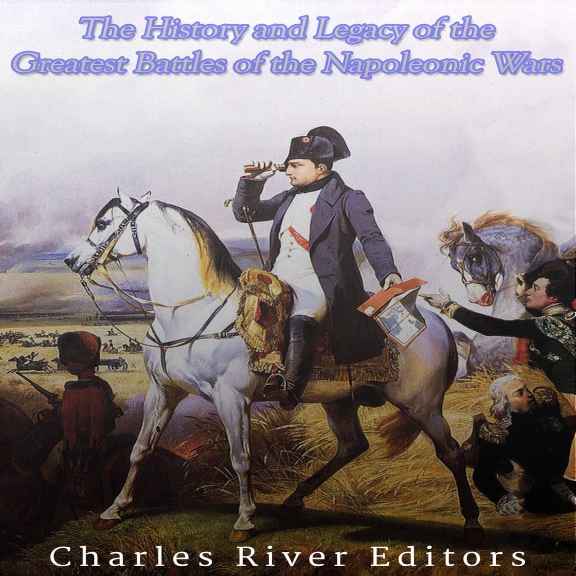 The History and Legacy of the Greatest Battles of the Napoleonic Wars ...